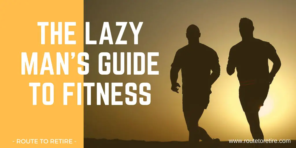 The Lazy Man's Guide to Fitness - Route to Retire The Lazy Man's Guide to Fitness - Route to Retire