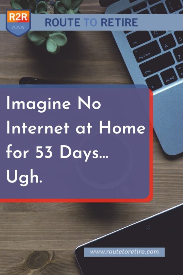 Imagine No Internet at Home for 53 Days… Ugh. - Route to Retire