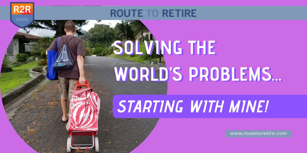 Solving the World’s Problems… Starting with Mine! - Route to Retire