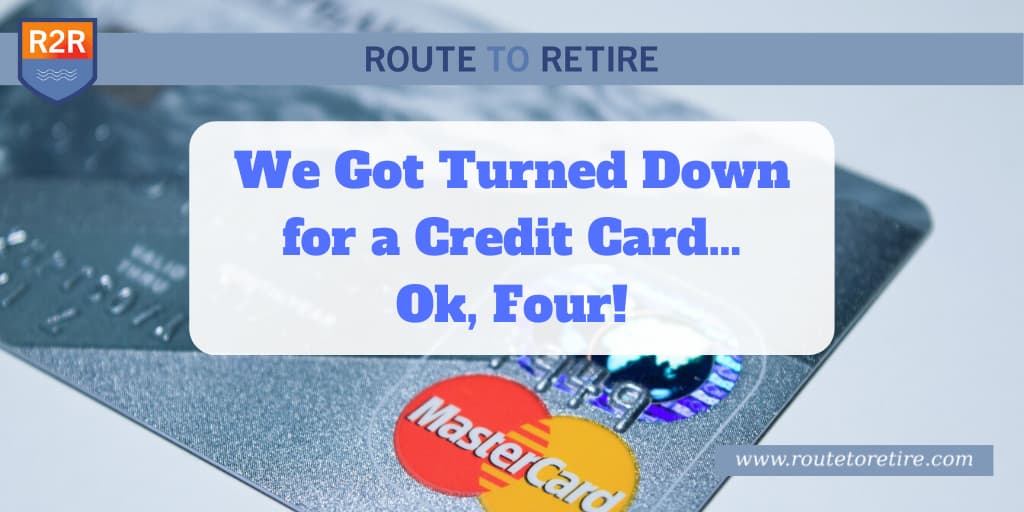 We Got Turned Down for a Credit Card… Ok, Four! - Route to Retire